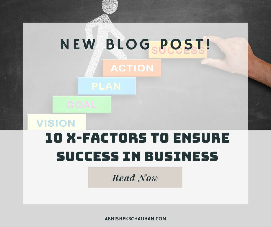 10 X-FACTORS TO ENSURE SUCCESS IN BUSINESS – Abhishek Singhh